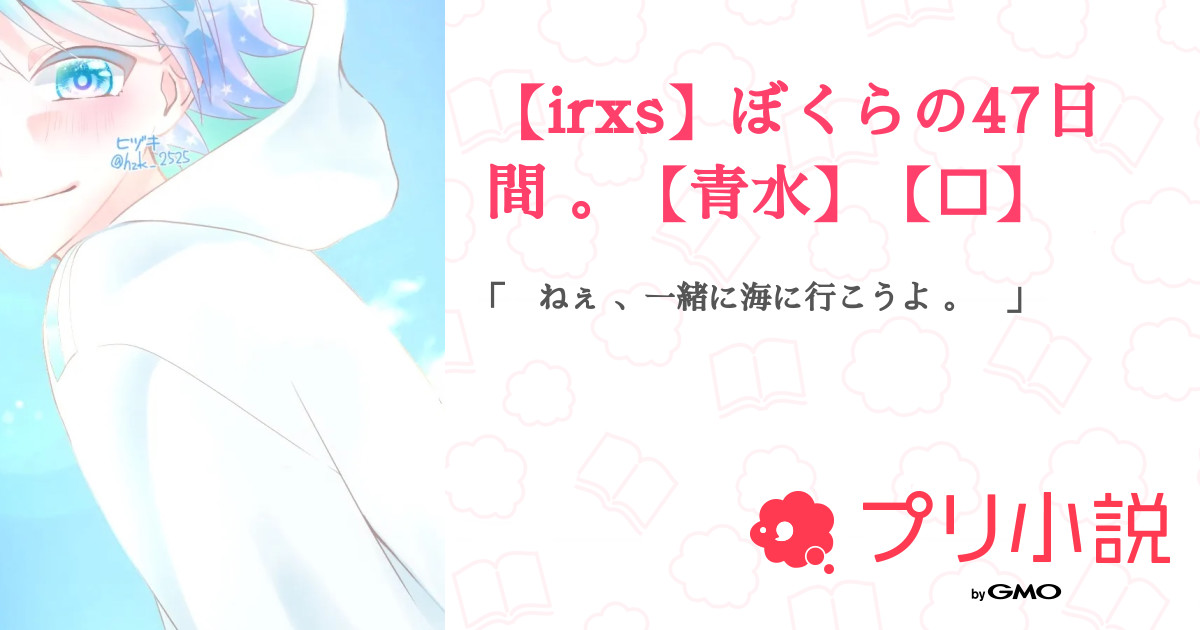 第3話：# 7/20 Ⅰ ,（【irxs】ぼくらの47日間 。【青水】【🔞】）｜無料スマホ夢小説ならプリ小説 byGMO